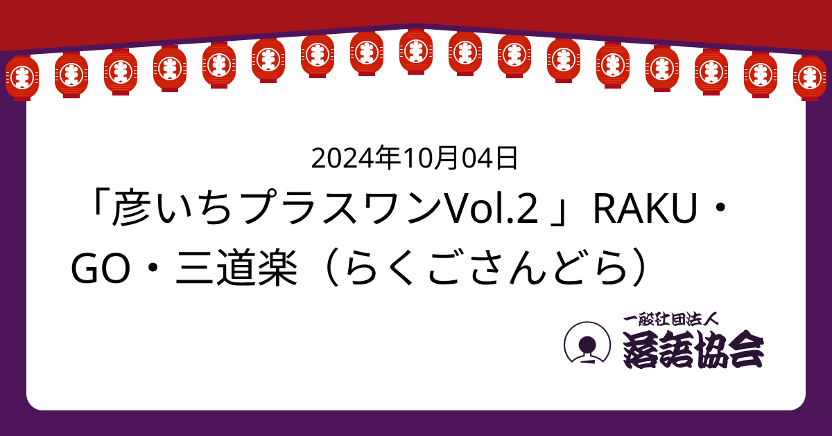 「彦いちプラスワンVol.2 」RAKU・GO・三道楽（らくごさんどら） | 落語会情報 | 一般社団法人落語協会